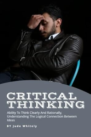 CRITICAL THINKING: Ability To Think Clearly And Rationally ...