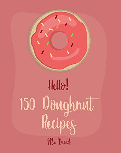 Hello! 150 Doughnut Recipes: Best Doughnut Cookbook Ever For Beginners ...