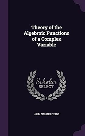 Theory of the Algebraic Functions of a Complex Variable: Fields, John Charles: 9781357922504 ...