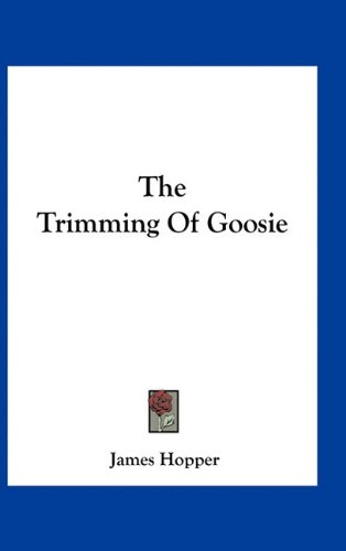 The Trimming Of Goosie: Hopper, James: 9781163734377: Amazon.com: Books