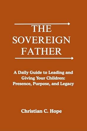The Sovereign Father: A Daily Guide to Leading and Giving Your Children ...