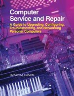 Computer Service and Repair: A Guide to Upgrading, Configuring ...