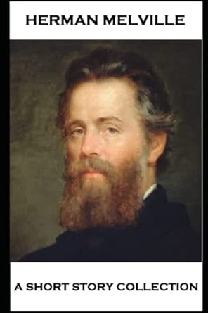 Herman Melville - A Short Story Collection: Bartleby the Scrivener, The ...