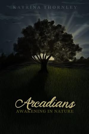Arcadians: Awakening in Nature: Thornley, Katrina, Picillo, Lyndsay ...