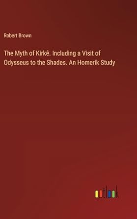 The Myth of Kirkê. Including a Visit of Odysseus to the Shades. An ...