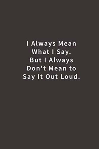 I always Mean what I Say. But I always Don't Mean to Say it out Loud ...