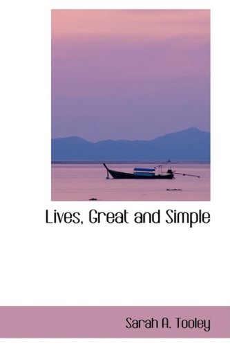 Lives, Great and Simple: Tooley, Sarah A.: 9781103269013: Amazon.com: Books