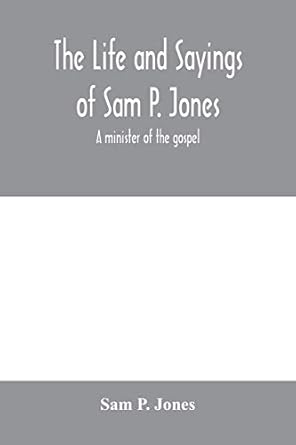 The life and sayings of Sam P. Jones ; a minister of the gospel: P ...