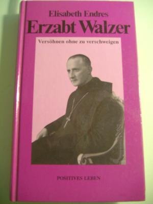 Erzabt Raphael Walzer OSB. Versöhnen ohne zu verschweigen : Endres ...