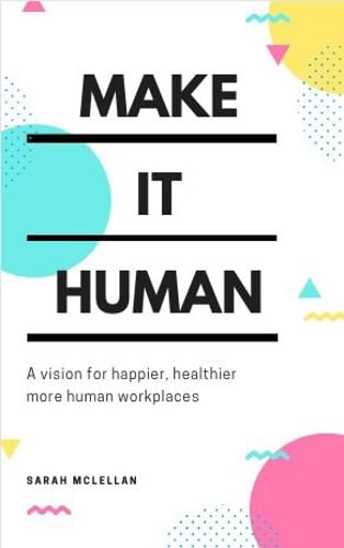Make It Human: A vision for happier, healthier, more human workplaces ...