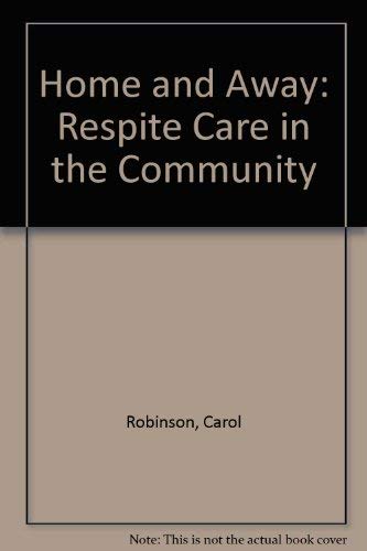 Home and Away: Respite Care in the Community: Robinson, Carol ...