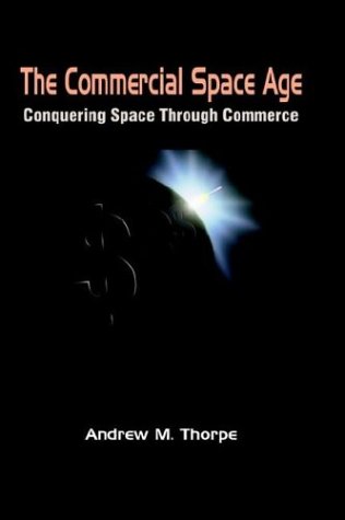 The Commercial Space Age: Conquering Space Through Commerce: Thorpe ...