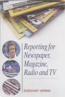 Reporting for Newspaper, Magazine, Radio and TV: Shekhar Verma ...