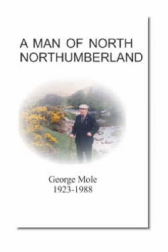 A Man of North Northumberland: George Mole 1923-1988: George Mole ...