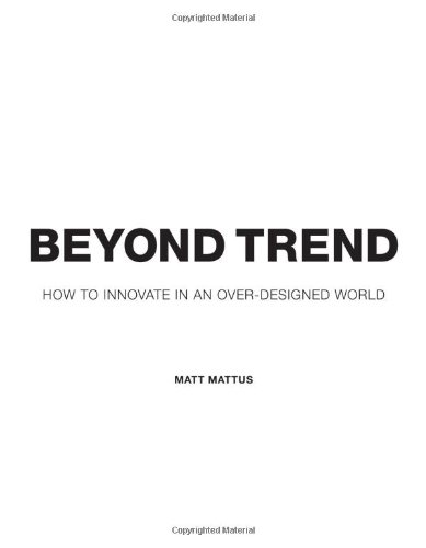 Beyond Trend: How To Innovate In An Over-Designed World: Mattus, Matt ...