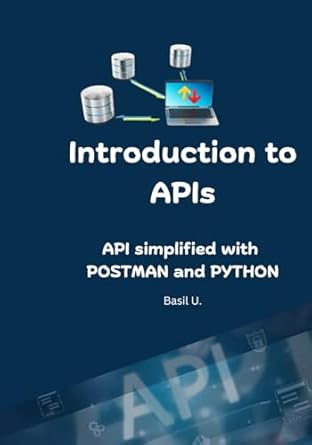 Introduction to APIs: API simplified with POSTMAN and PYTHON : U, Basil ...