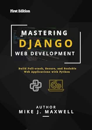 MASTERING DJANGO WEB DEVELOPMENT: Build Full-Stack, Secure, and ...