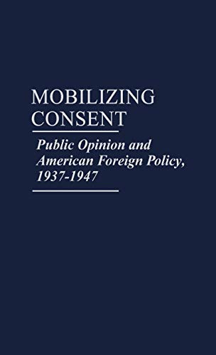 『Mobilizing Consent: Public Opinion and American Foreign Policy, 1937 ...