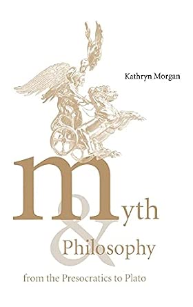 Myth and Philosophy from the Presocratics to Plato: Morgan, Kathryn A ...