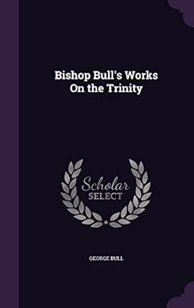 Bishop Bull's Works On the Trinity: Bull, George: 9781358306778: Amazon ...