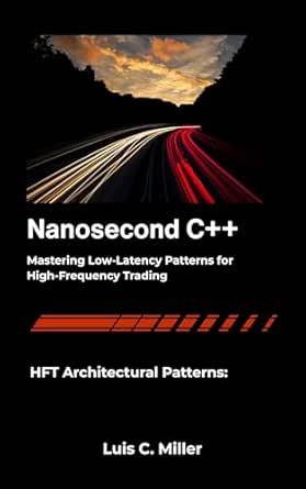 Nanosecond C++ : Mastering Low-Latency Patterns for High-Frequency Trading , C. Miller, Luis ...