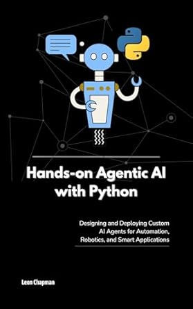 Hands-on Agentic AI with Python: Designing and Deploying Custom AI Agents for Automation ...