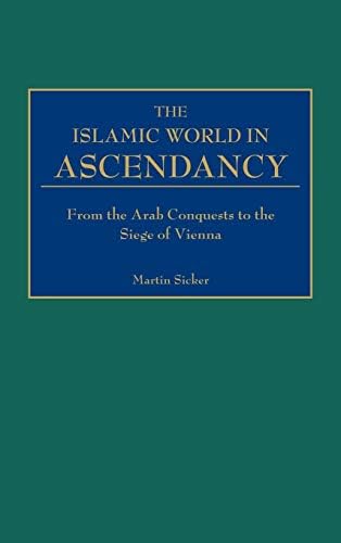 The Islamic World in Ascendancy: From the Arab Conquests to the Siege ...