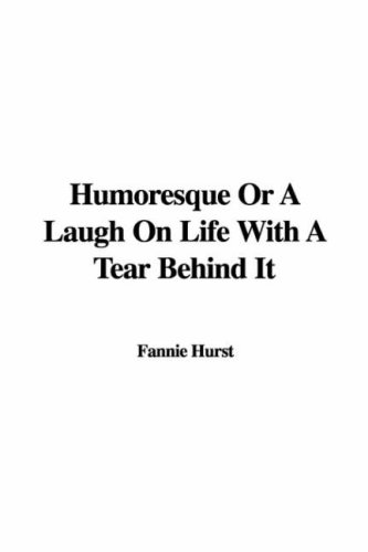Humoresque or a Laugh on Life With a Tear Behind It: Hurst, Fannie ...