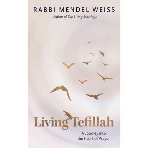 Living Tefillah A Journey Into The Heart Of Prayer: Rabbi Mendel Weiss ...