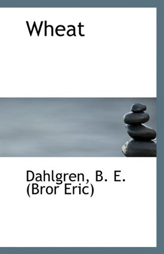 Wheat: B. E. (Bror Eric), Dahlgren: 9781113361578: Amazon.com: Books