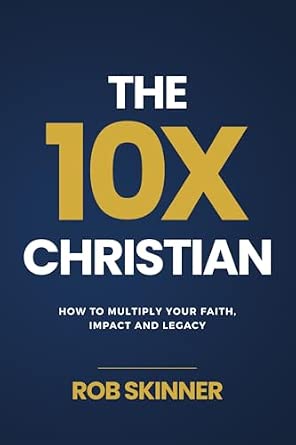 The 10X Christian: How To Multiply Your Faith, Impact and Legacy ...