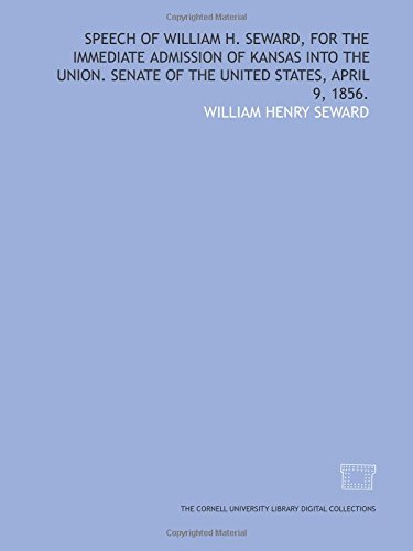 Speech of William H. Seward, for the immediate admission of Kansas into ...