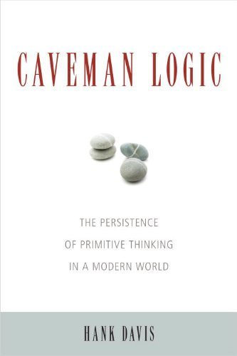 Caveman Logic: The Persistence of Primitive Thinking in a Modern World ...
