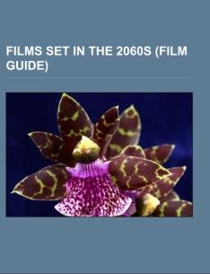 Films Set in the 2060s (Film Guide): Source Wikipedia: 9781156687154 ...