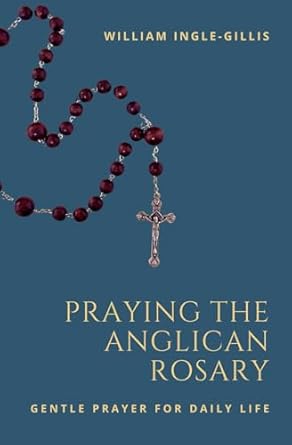 Praying the Anglican Rosary: Gentle Prayer for Daily Life: Ingle-Gillis ...