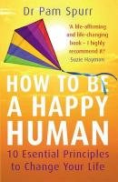 How to be a Happy Human: 10 Essential Principles to Change Your Life ...