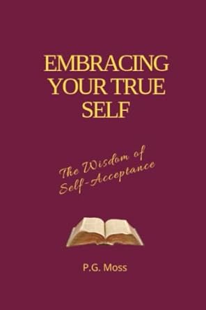 Embracing Your True Self - The Wisdom of Self Acceptance: A Journey to ...