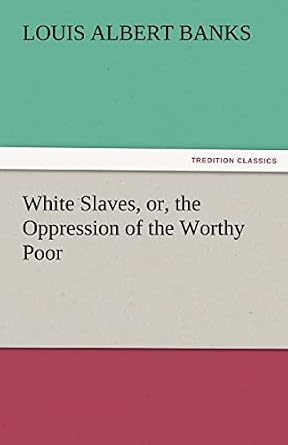 White Slaves, Or, the Oppression of the Worthy Poor: Banks, Louis ...