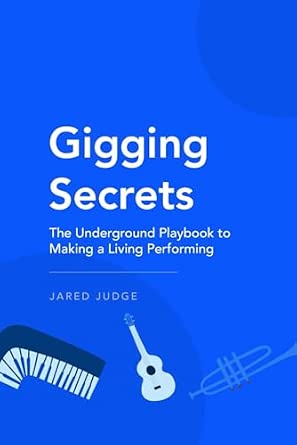 Gigging Secrets: The Underground Playbook to Making a Living Performing ...