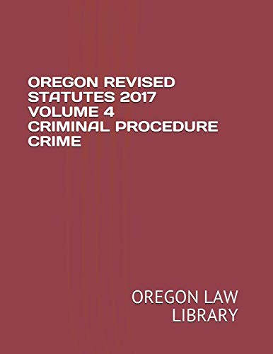 OREGON REVISED STATUTES 2017 VOLUME 4 CRIMINAL PROCEDURE CRIME: LAW ...
