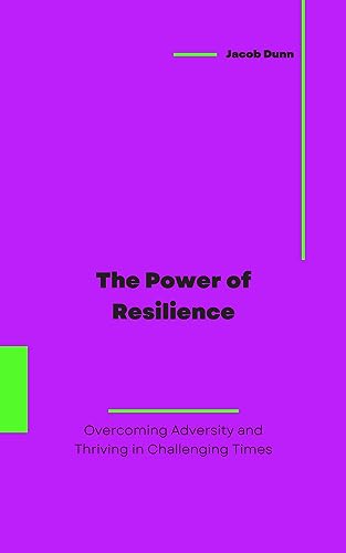 The Power of Resilience: Overcoming Adversity and Thriving in ...