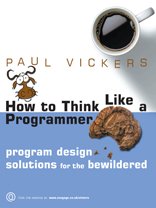 How to Think Like a Programmer: Program Design Solutions for the Bewildered: Vickers, Paul ...