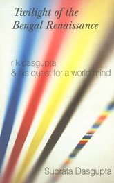Twilight of the Bengal Renaissance ; R.K. Dasgupta and his Quest for a ...