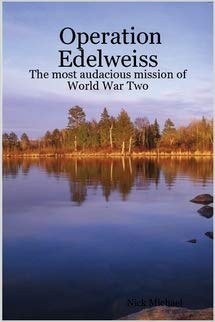 Operation Edelweiss: The most audacious mission of World War Two: Nick ...