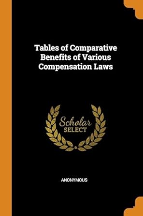 Tables of Comparative Benefits of Various Compensation Laws: Anonymous ...
