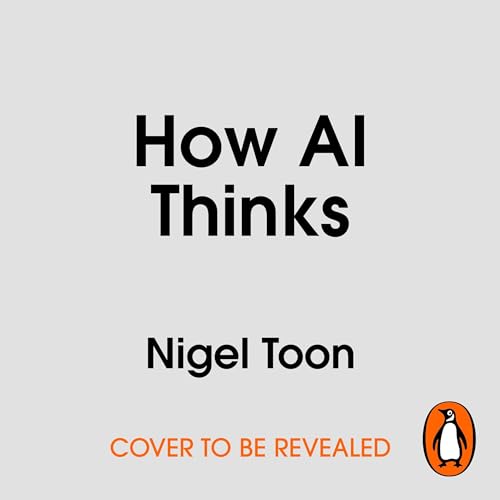 How AI Thinks: How We Built It, How It Can Help Us, and How We Can ...