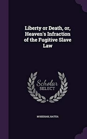Liberty or Death, or, Heaven's Infraction of the Fugitive Slave Law : M ...