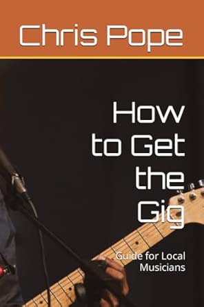 How to Get the Gig: Guide for Local Musicians: Pope, Chris ...