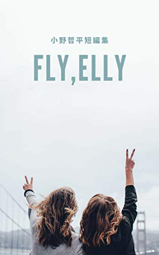 小野哲平短編集｢FLY、ELLY｣ | 小野哲平 | 小説・文芸 | Kindleストア | Amazon