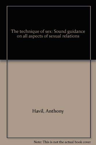 The technique of sex: Sound guidance on all aspects of sexual relations ...